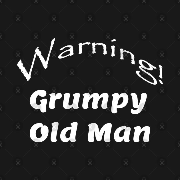 Warning! Grumpy Old Man - Grumpy - T-Shirt | TeePublic