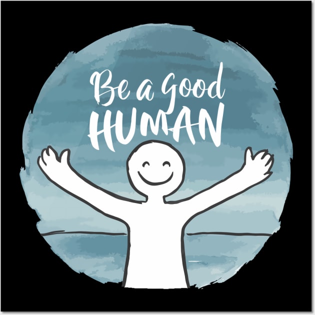 Be a Good Human - Be A Good Human - Posters and Art Prints | TeePublic