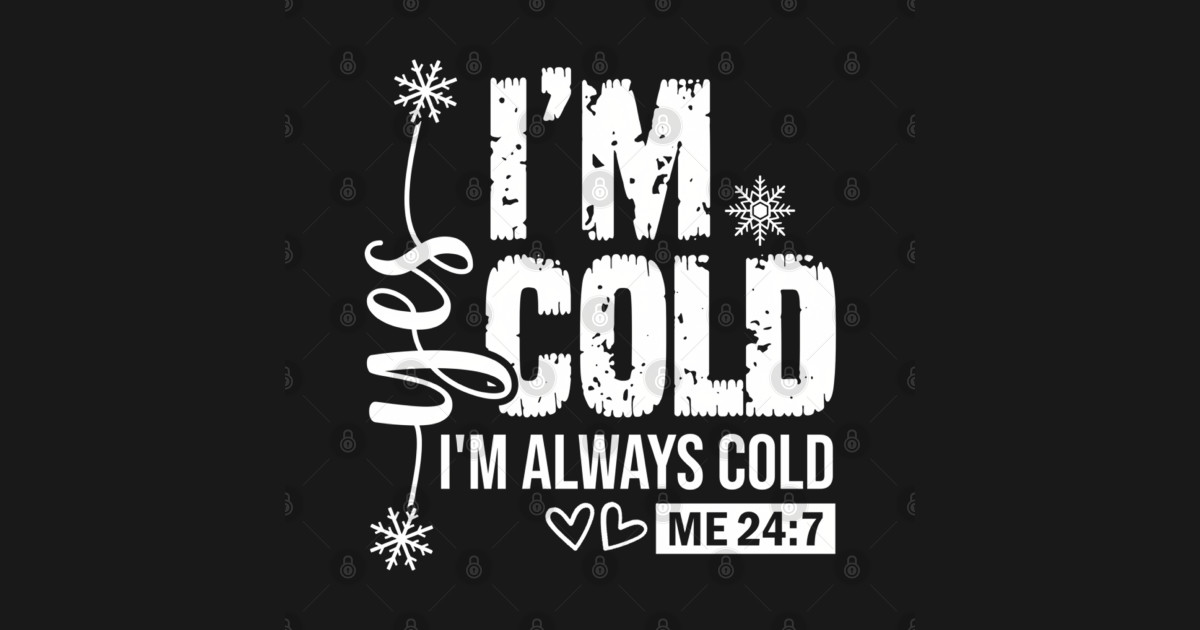 Yes I'M Always Cold And Y - Yes Im Always Cold - T-Shirt | TeePublic