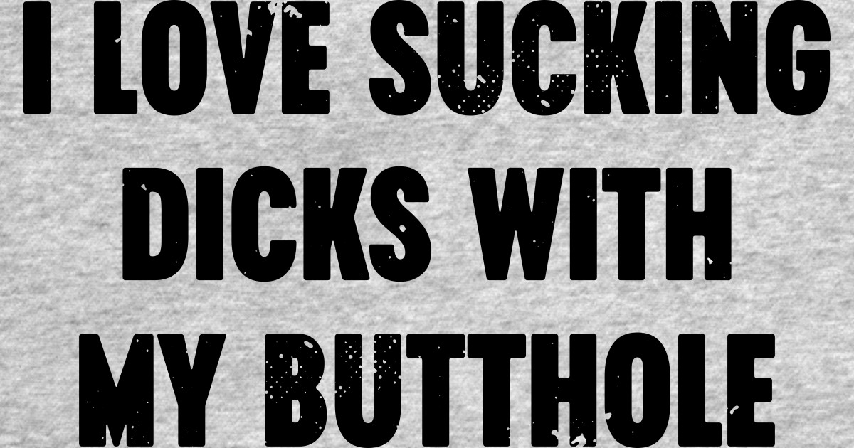 I Love Sucking Dcks Funny Offensive T Shirt Teepublic
