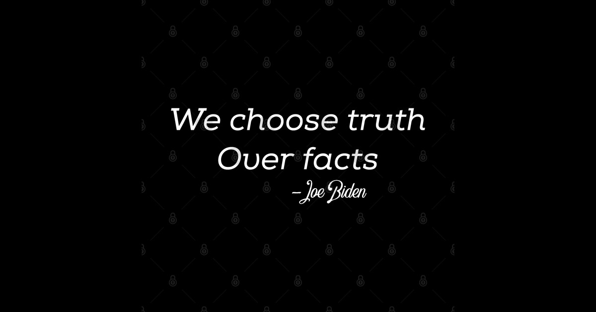 We Choose truth over facts - We Choose Truth Over Facts Joe Biden - T ...