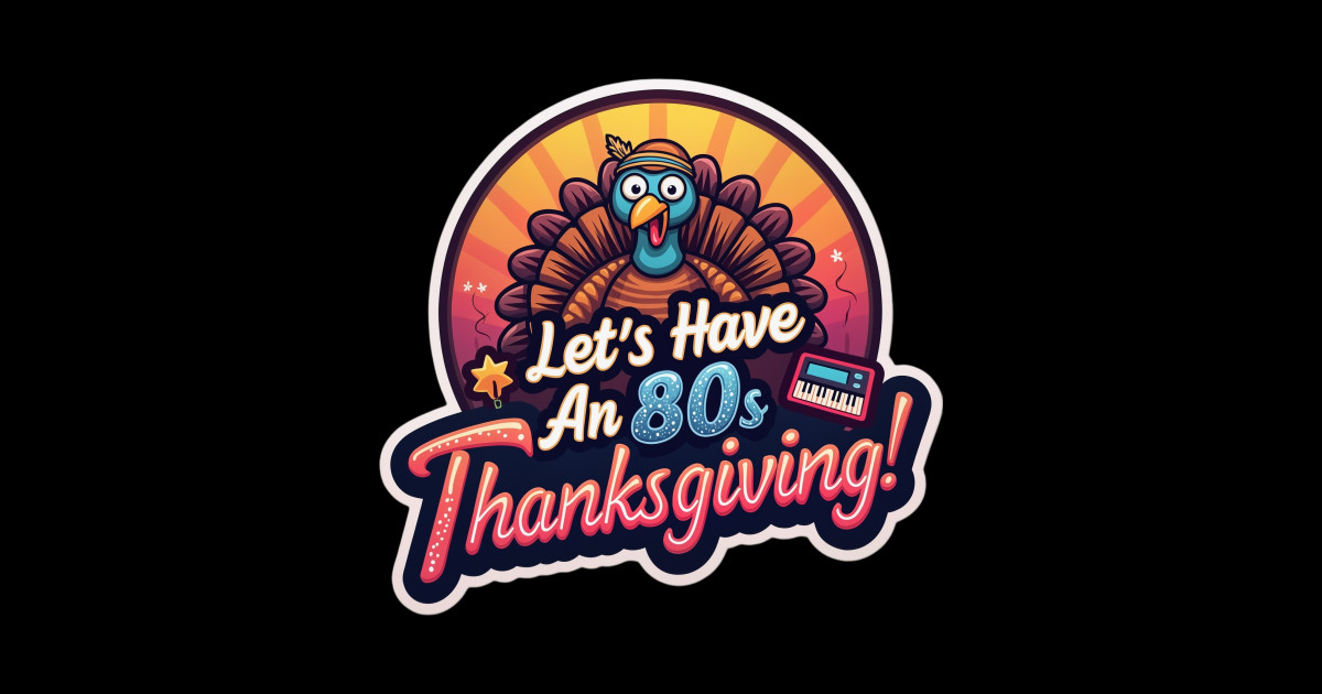 Let's Have An 80s Thanksgiving! - 80s - Sticker | TeePublic