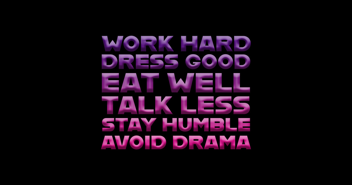 work hard , dress good, eat well, talk less, stay humble, avoid drama ...