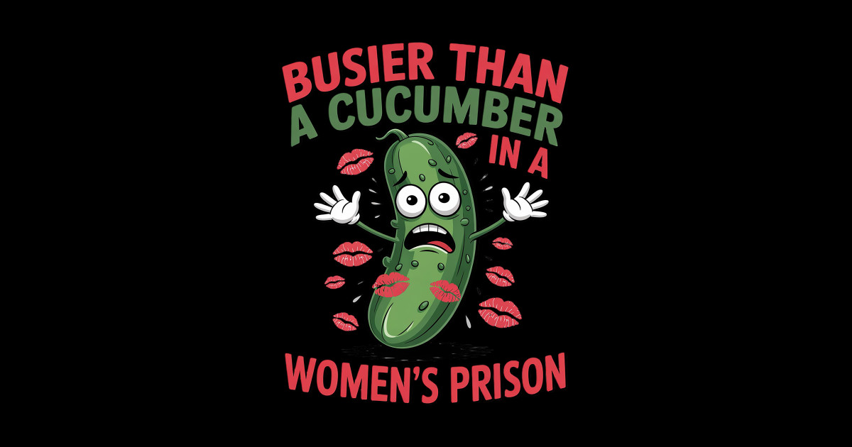 Funny Busier Than A Cucumber In A Women's Prison - Funny Busier Than A ...
