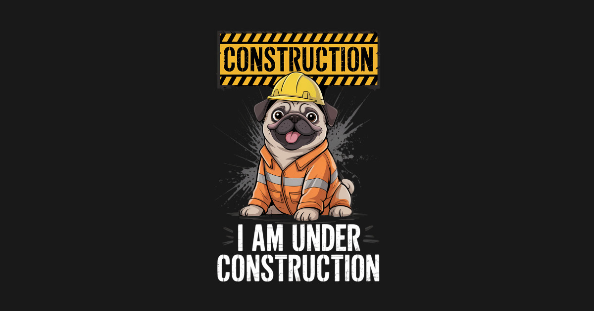 I Am Under Construction Pug Dog Builder Construction Worker - Pug Dog ...