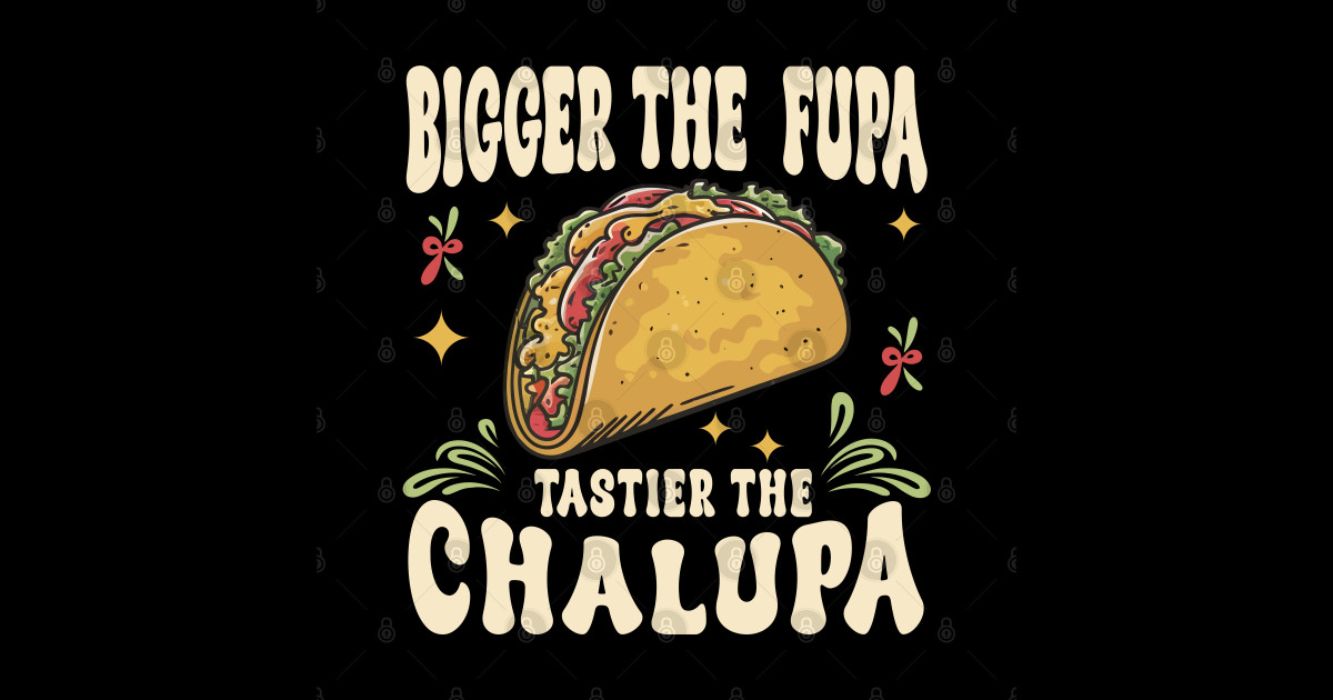 Bigger The Fupa Tastier The Chalupa - Bigger The Fupa Tastier The ...