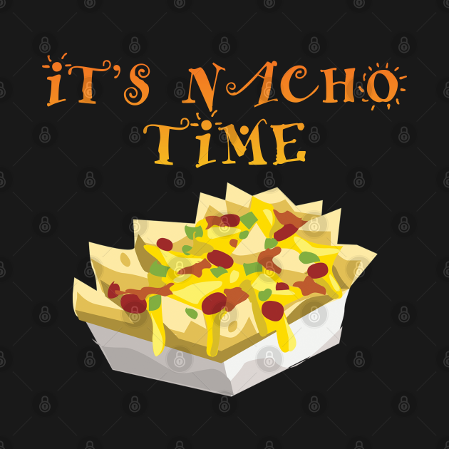 Nachos - Its Nacho Time - Nachos - T-Shirt | TeePublic