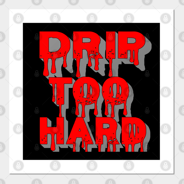 Drip Too Hard - Drippy - Posters and Art Prints | TeePublic