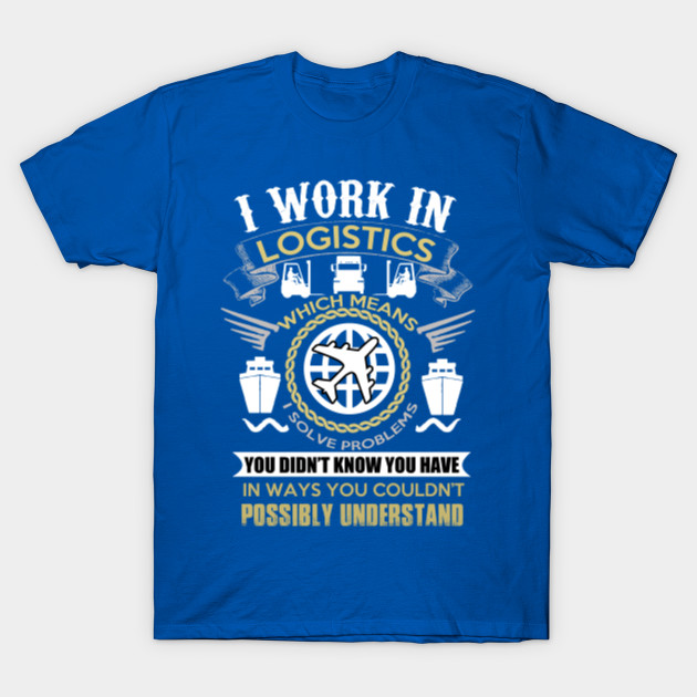 I WORK IN LOGISTICS - Logistics - T-Shirt | TeePublic