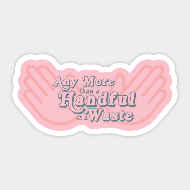 Any more than a Handful is a Waste - Handful - Sticker | TeePublic