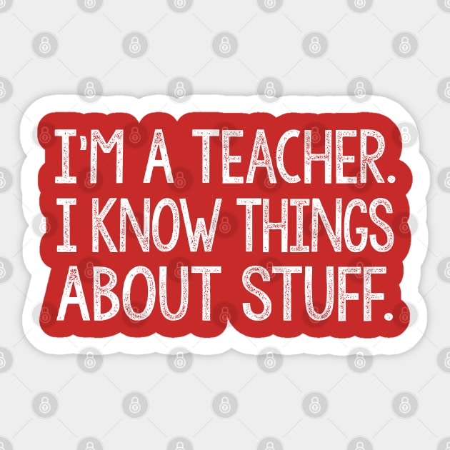 I'm A Teacher, I Know Things About Stuff. - Teacher - Sticker | TeePublic