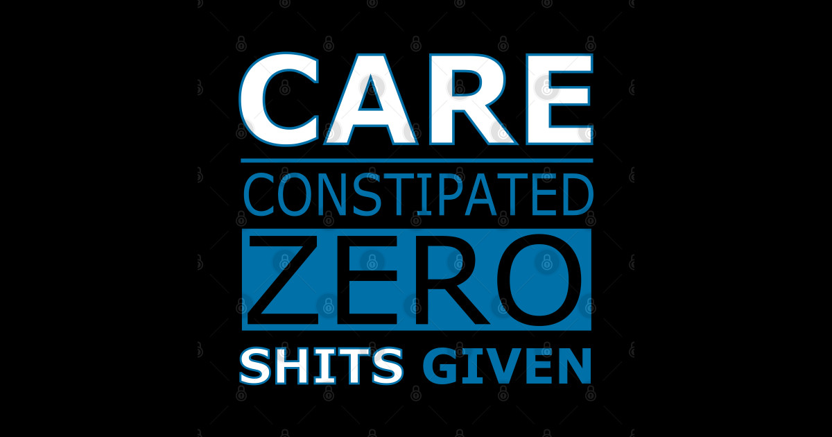 Care constipated, zero shits given - Zero Shits Given - Posters and Art Prints | TeePublic