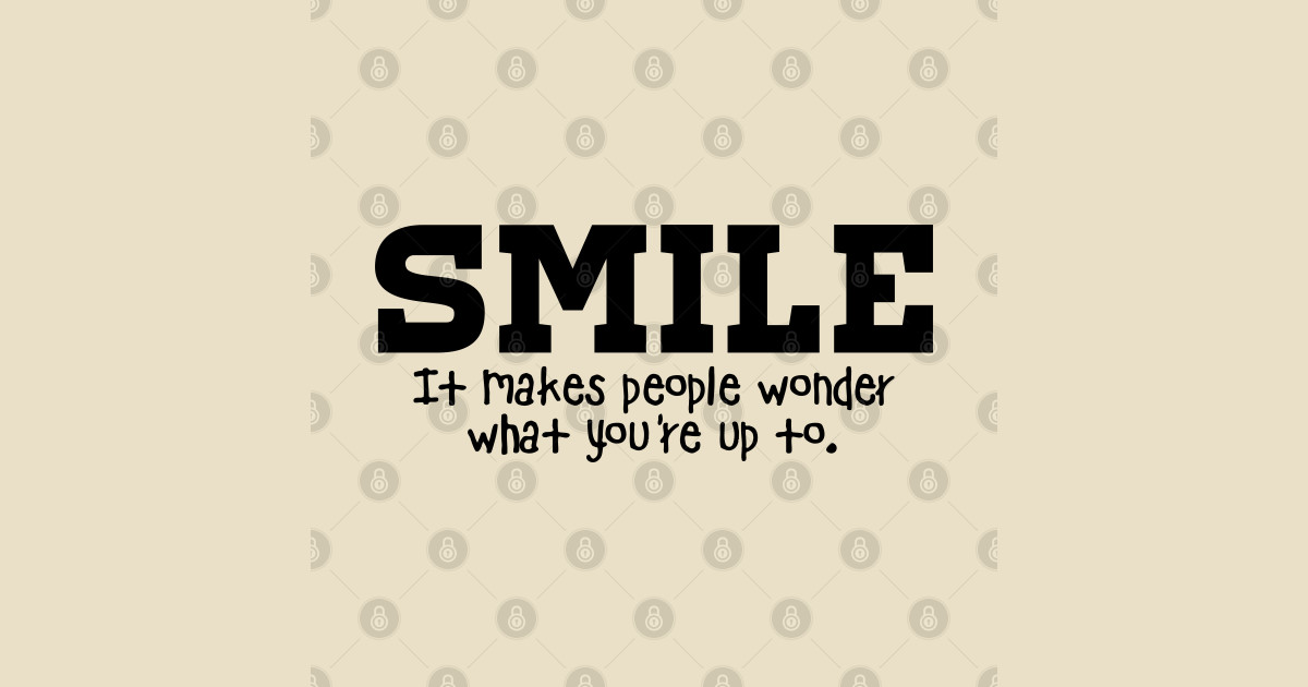 Smile. It Makes People Wonder What You're Up To - Smile People Wonder ...