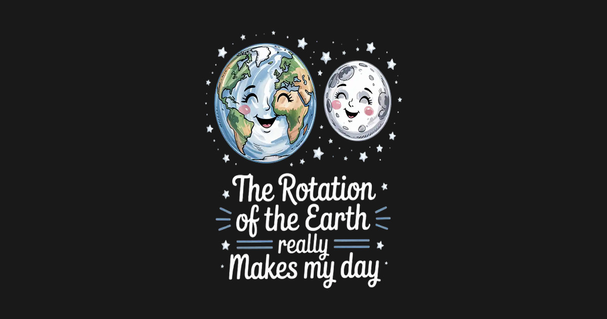The Rotation Of The Earth Really Makes My Day Earth Day - The Rotation ...