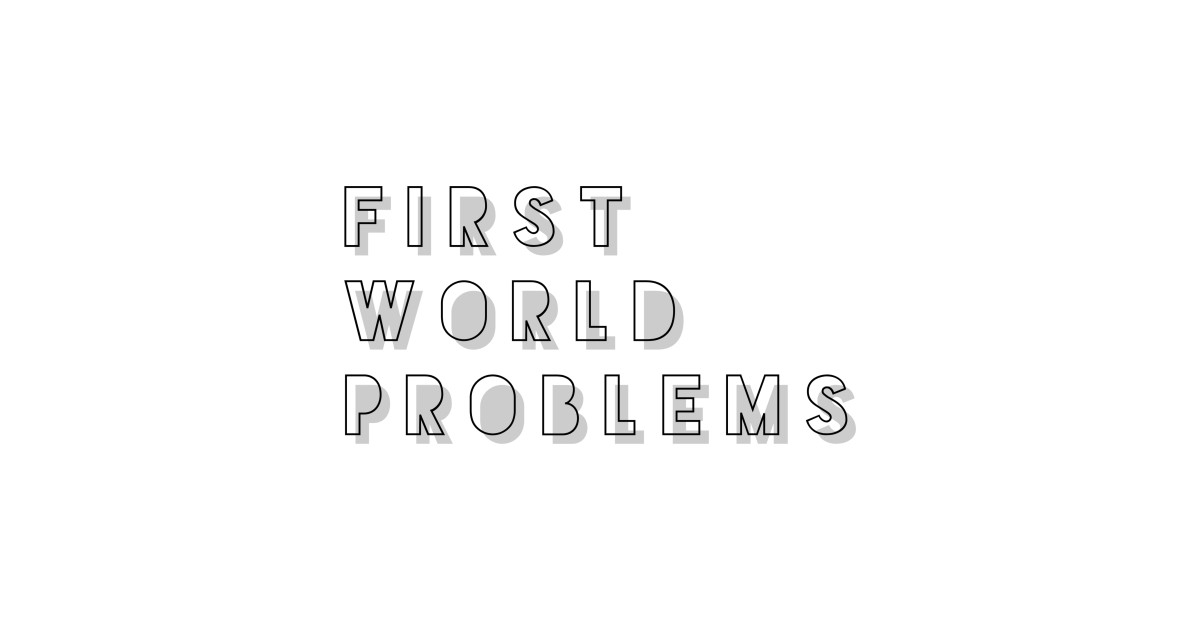 First world problems - Problems - T-Shirt | TeePublic