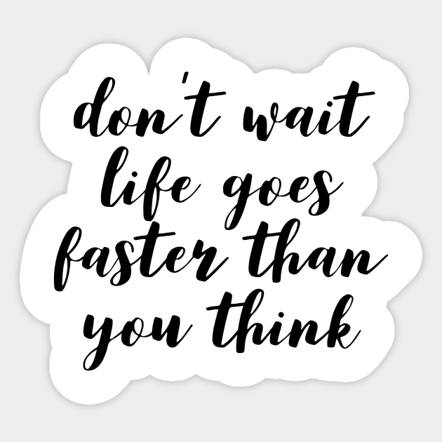 don't wait life goes faster than you think - Dont Wait Life Goes Faster ...