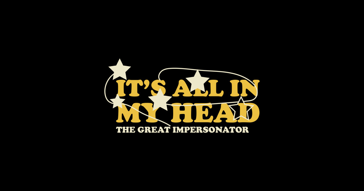 It's All In My Head The Great Impersonator Quote - Overthinking ...