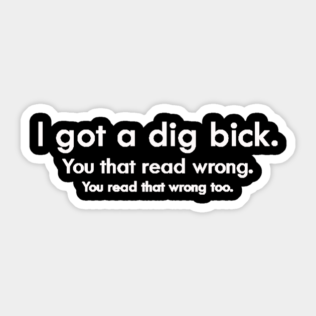 I got a dig bick - Funny - Sticker | TeePublic