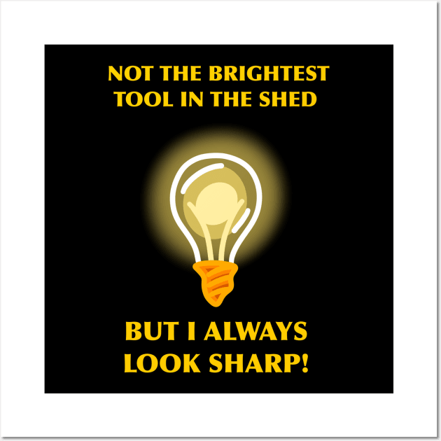 Not the Brightest Tool in the Shed - Brightest - Posters and Art Prints ...