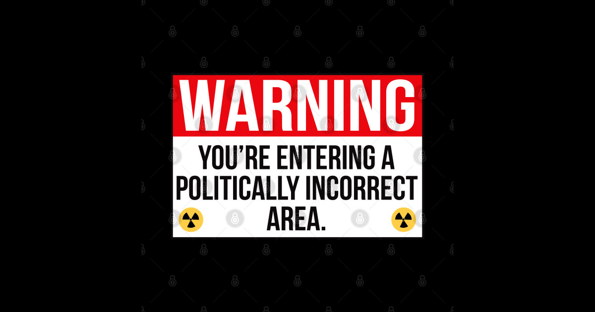 Warning You're Entering A Politically Incorrect Area - Politically ...