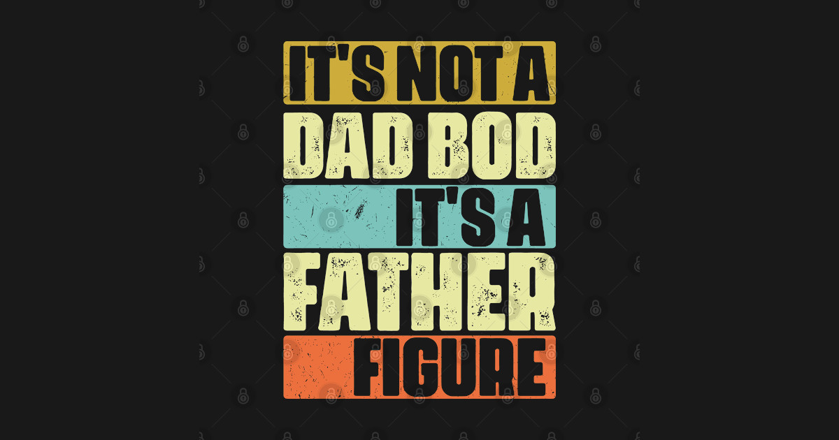 Its not a dad bod its a father figure - Fathers Day - T-Shirt | TeePublic