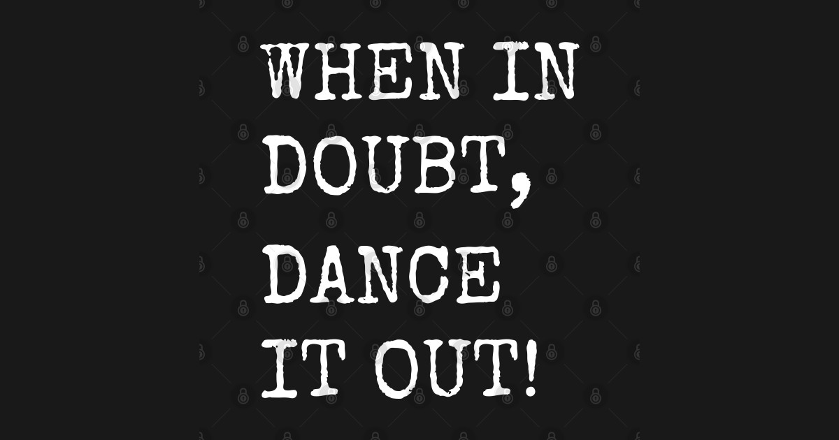 When in doubt, Dance it out! Dance quote design for the dance lover ...