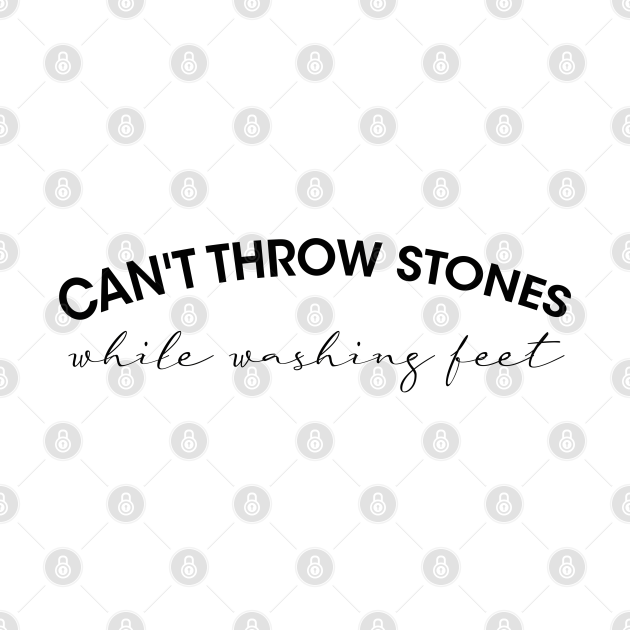 Can't Throw Stones While Washing Feet - Sarcastic Saying - T-Shirt ...