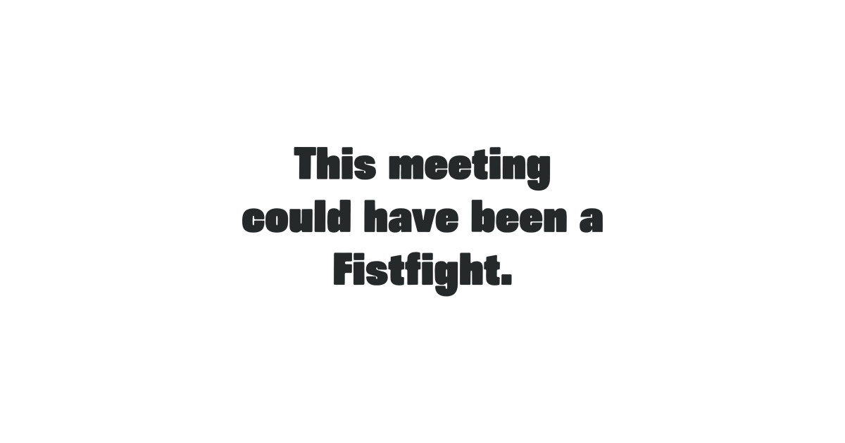 This Meeting could have been a Fistfight - This Meeting Could Have Been ...