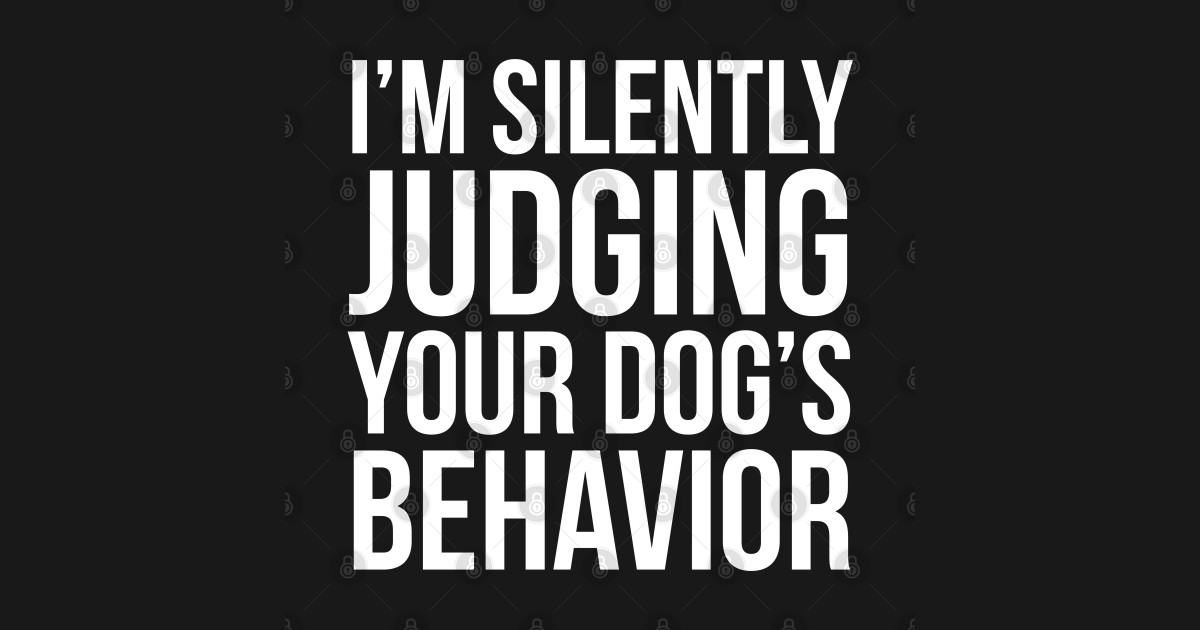 I'm Silently Judging Your Dog's Behavior - Im Silently Judging Your ...