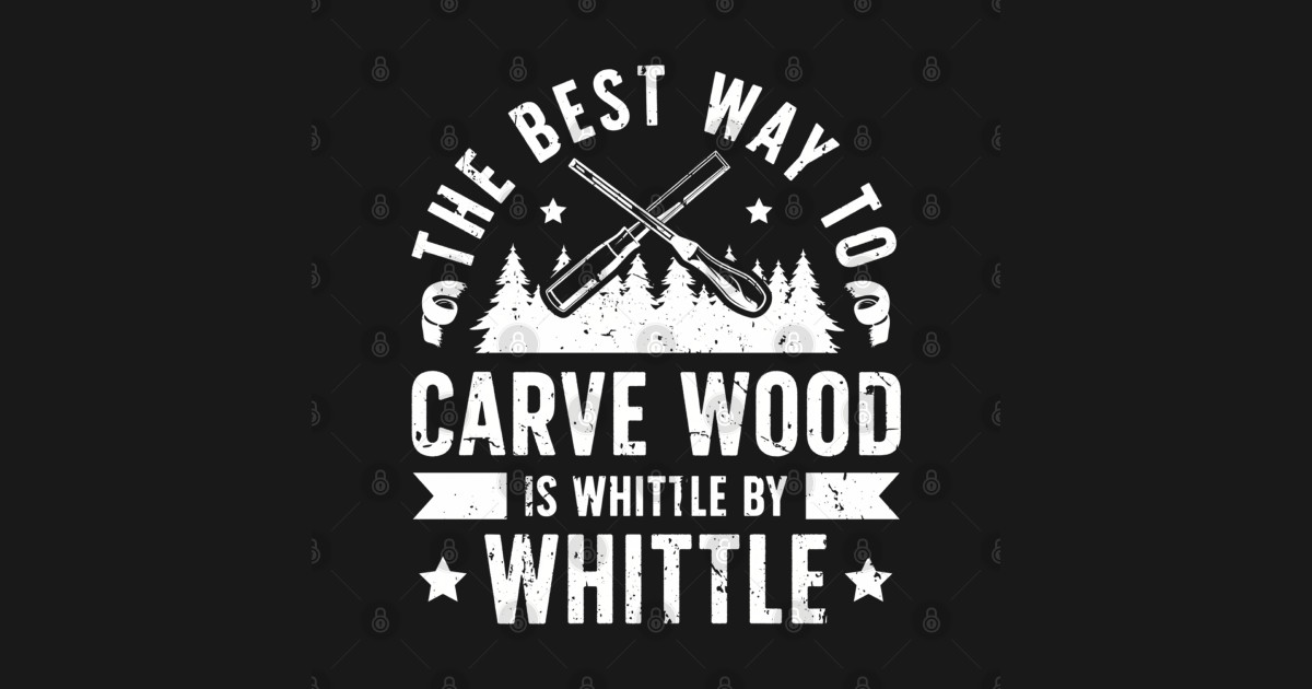Whittle By Whittle Carving Carver Carving - Wood Carving - T-Shirt ...
