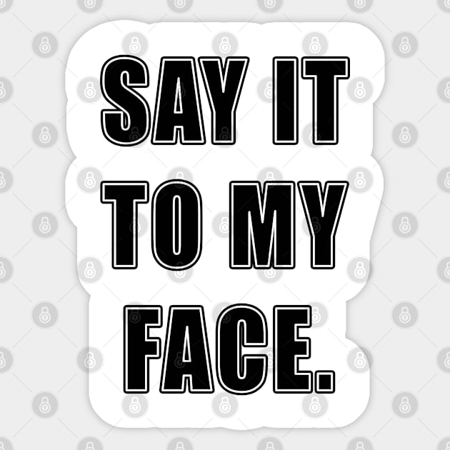 Say-it-to-my-face - Say It To My Face - Sticker | TeePublic