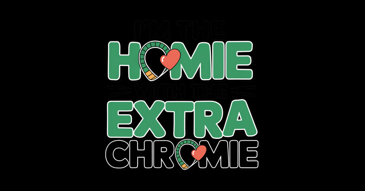 I'm The Homie With The Extra Chromie Down Syndrome - Im The Homie With ...