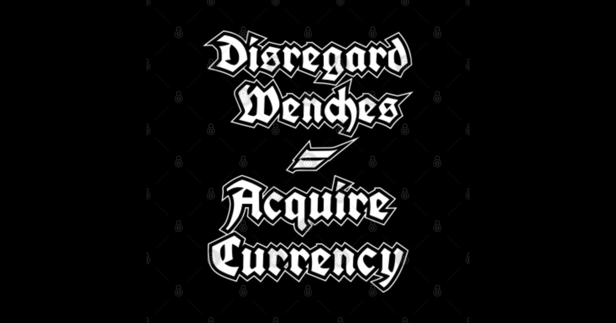 Disregard wenches, acquire currency - Disregard Wenches Acquire ...