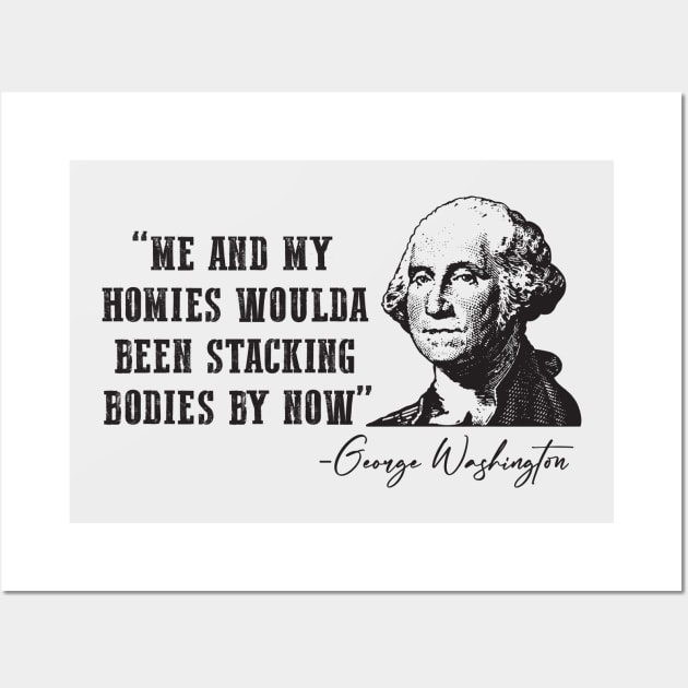 Me And My Homies Woulda Been Stacking Bodies By Now - George Washington ...