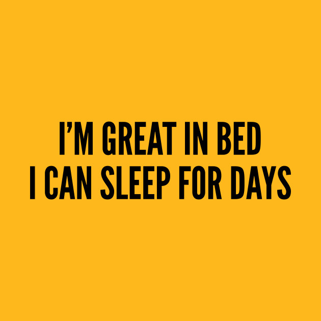 Cute I M Great In Bed I Can Sleep For Days Funny Joke