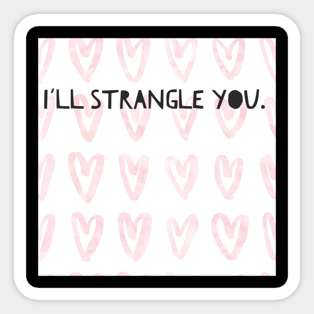 I’ll strangle you - Love - Sticker | TeePublic