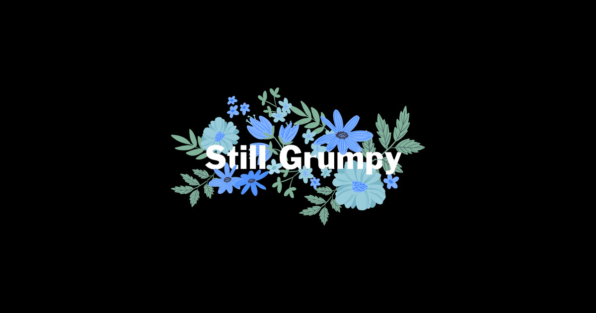 Still Grumpy text with flowers - Funny Quarantine Quotes - Sticker ...