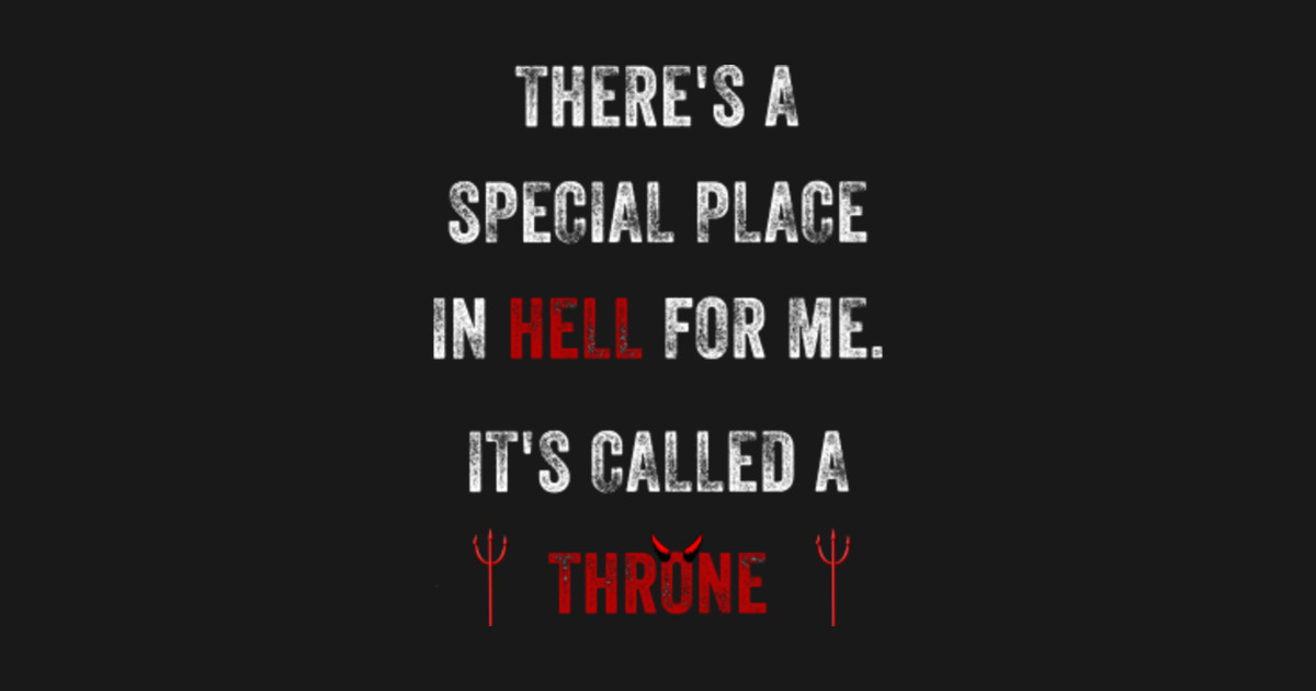 There's A Special Place In Hell For Me It's Called A Throne - Atheist ...