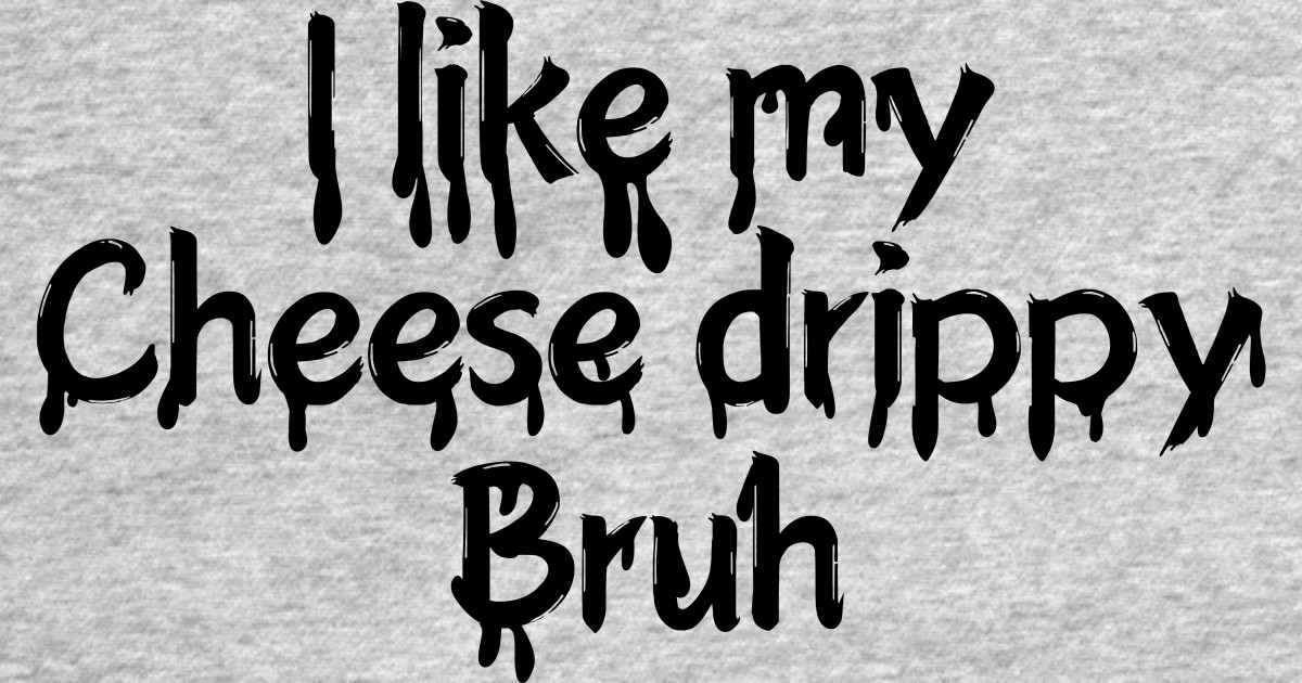 I like my cheese drippy bruh viral tiktok viral instagram youtuber ...