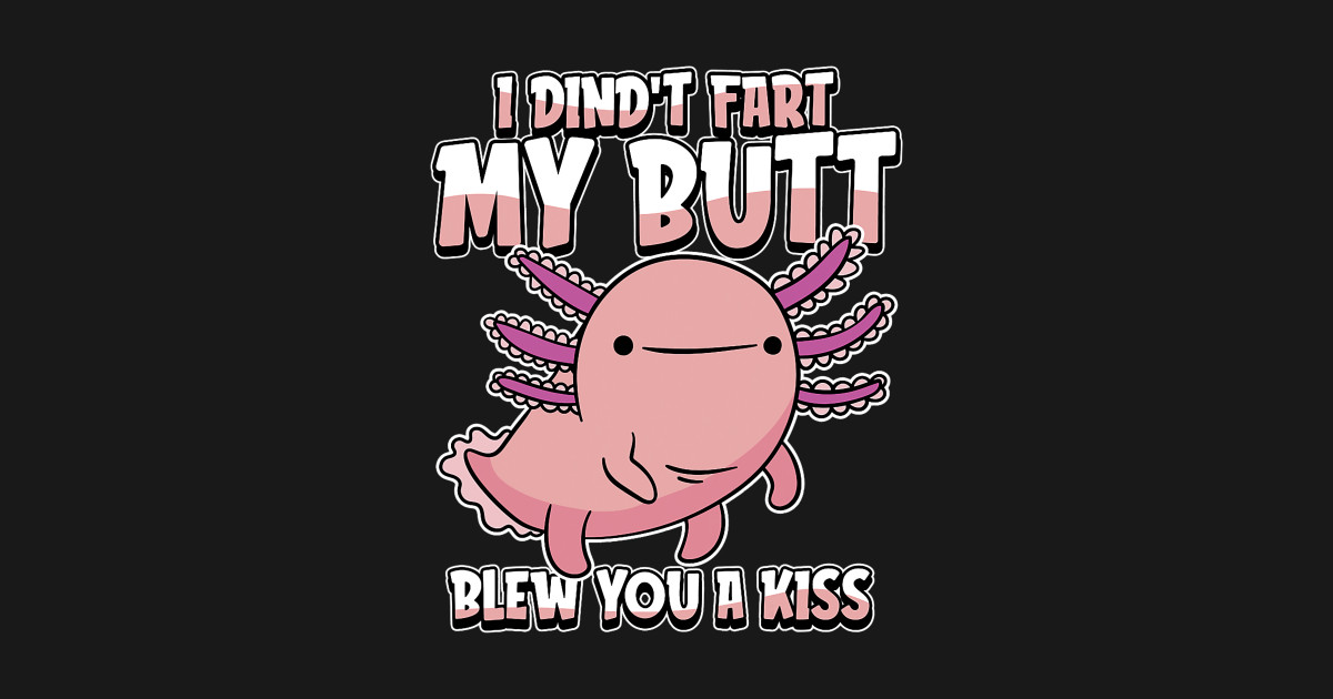 Salamander 2I Didnt Fart My Butt Blew You A Kiss - Axolotl - T-Shirt ...