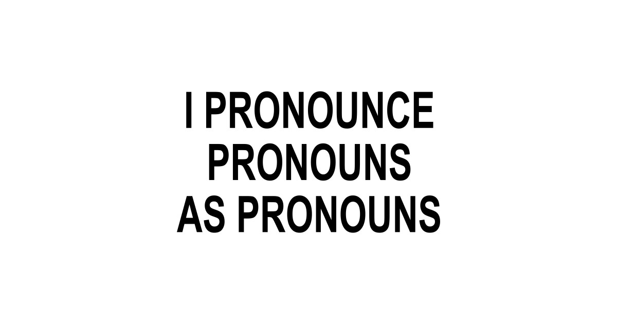 I PRONOUNCE PRONOUNS AS PRONOUNS - Pronouns - T-Shirt | TeePublic