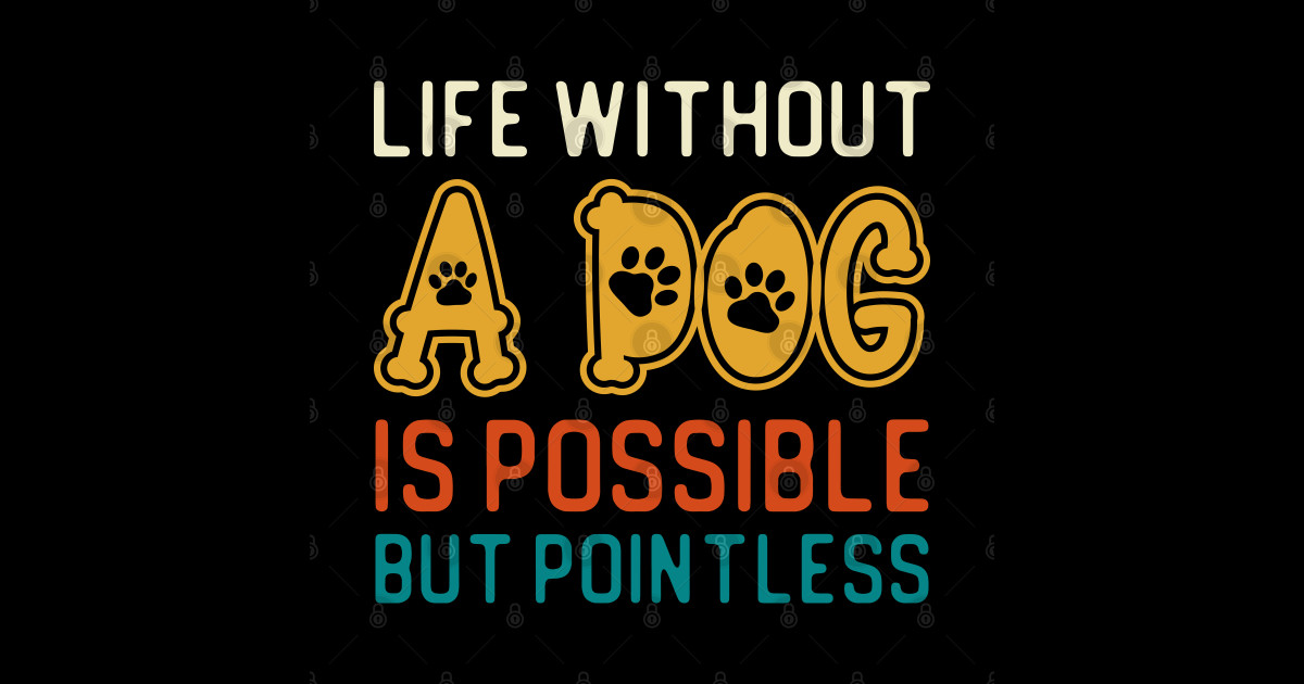 Life Without A Dog Is Possible But Pointless - Life Without Dog Is ...