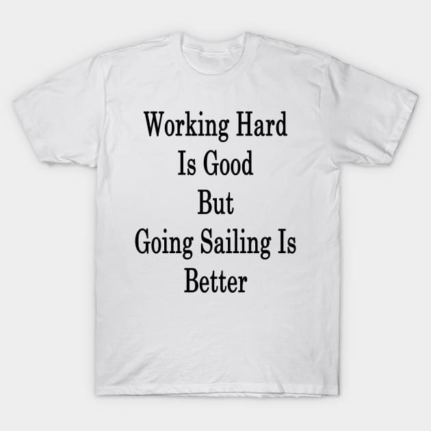 Working Hard Is Good But Going Sailing Is Better - Sailing - T-Shirt ...