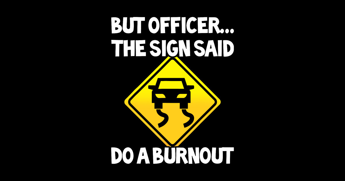 But Officer The Sign Said Do A Burnout Race Car Lovers - Burnout ...