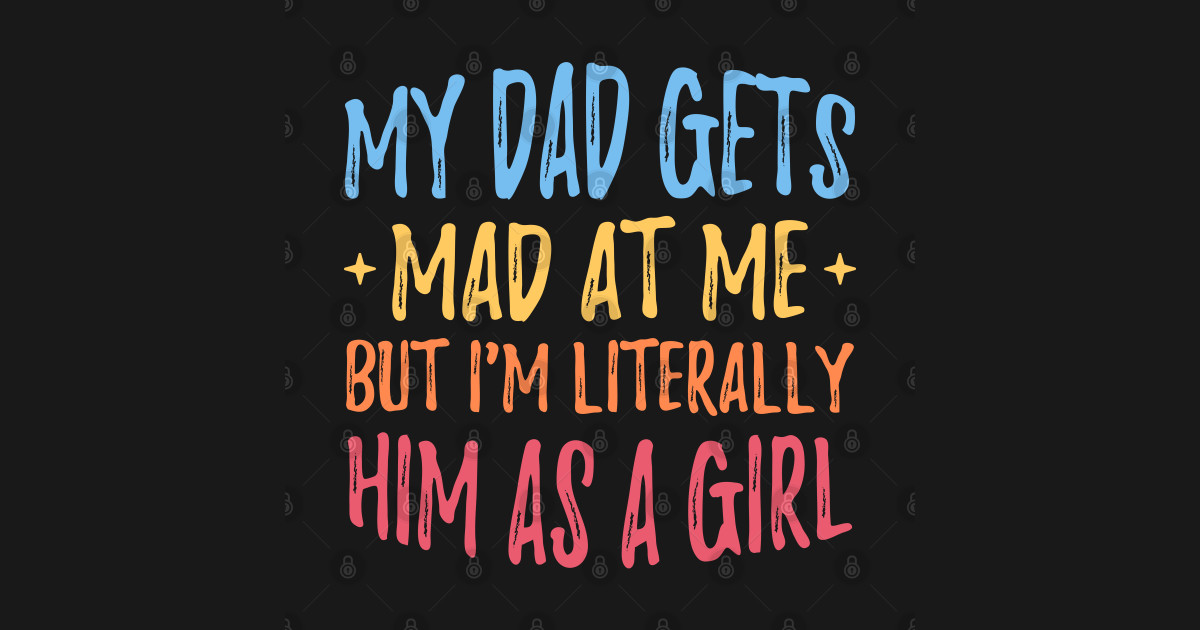 My Dad Gets Mad at Me But I'm Literally Him As A Girl Funny - Father ...