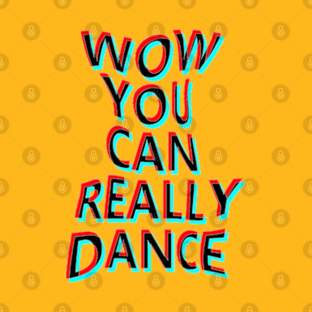 Wow you can really dance - Wow You Can Really Dance - T-Shirt | TeePublic Wow you can really dance - Wow You Can Really Dance - T-Shirt | TeePublic