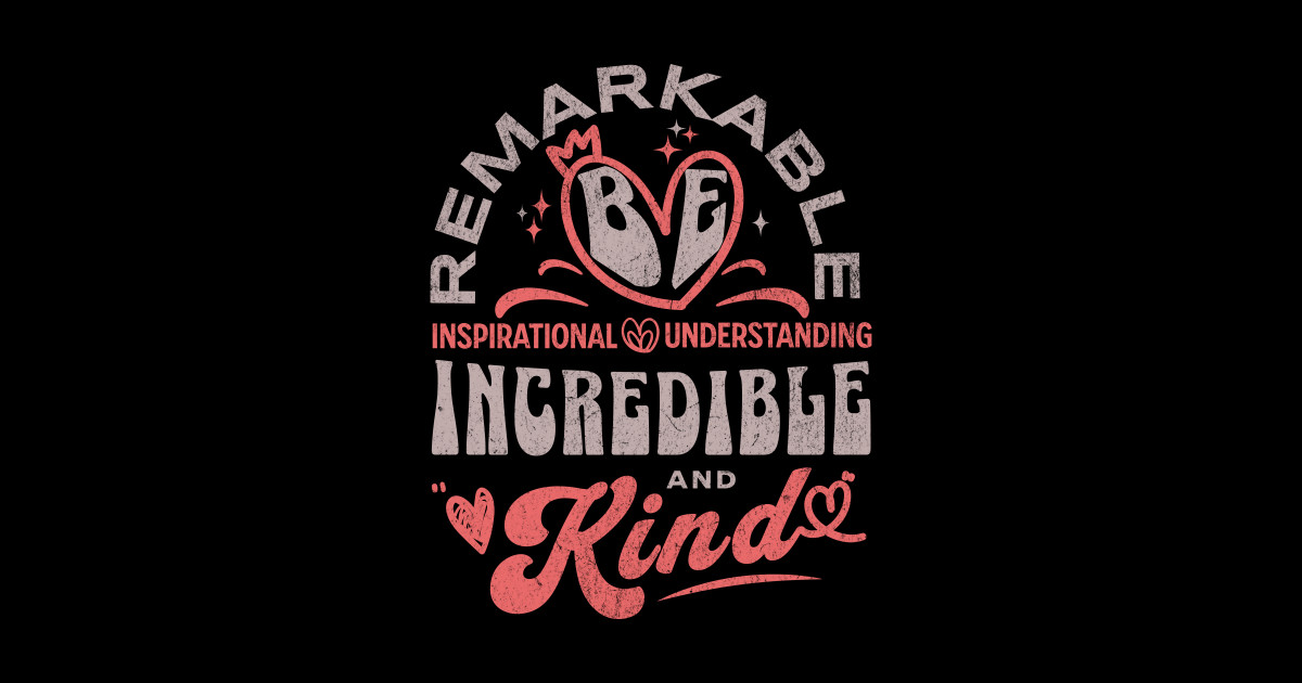 Be Remarkable ~ Inspirational ~ Understanding ~ Incredible & Kind - Be ...
