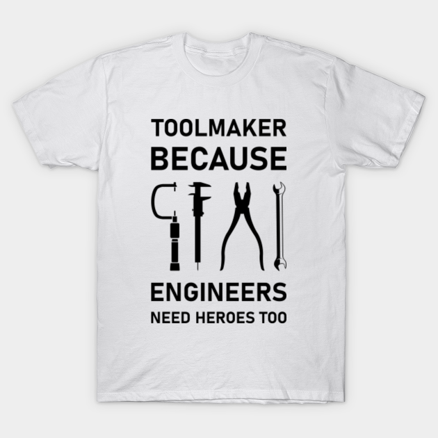 Toolmaker Because Engineers Need Heroes Too - Machinist Mechanical ...