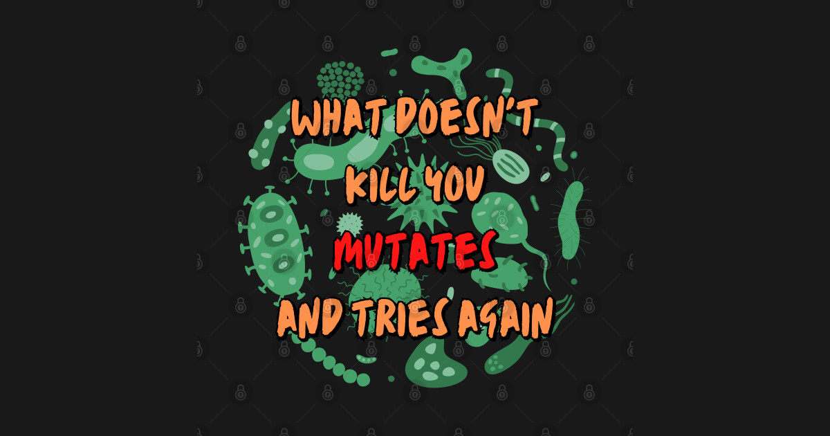 What Doesn't Kill You Mutates and Tries Again - Microbiology - T-Shirt ...