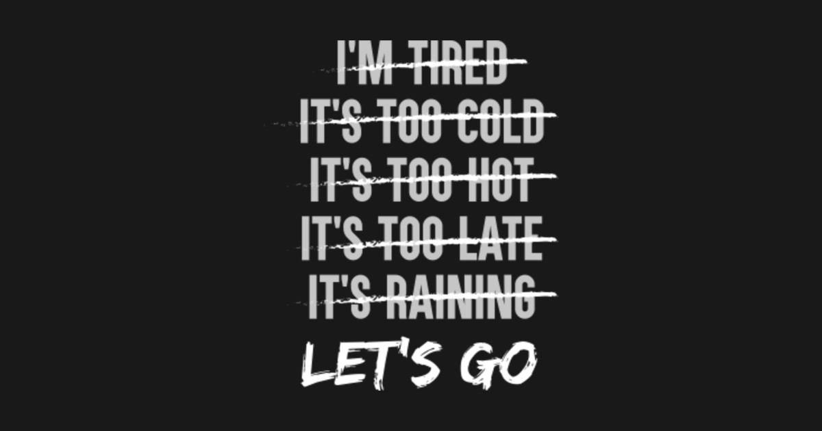 I'm tired It's too cold it's too hot it's too late it's raining LET'S ... I'm tired It's too cold it's too hot it's too late it's raining LET'S ...